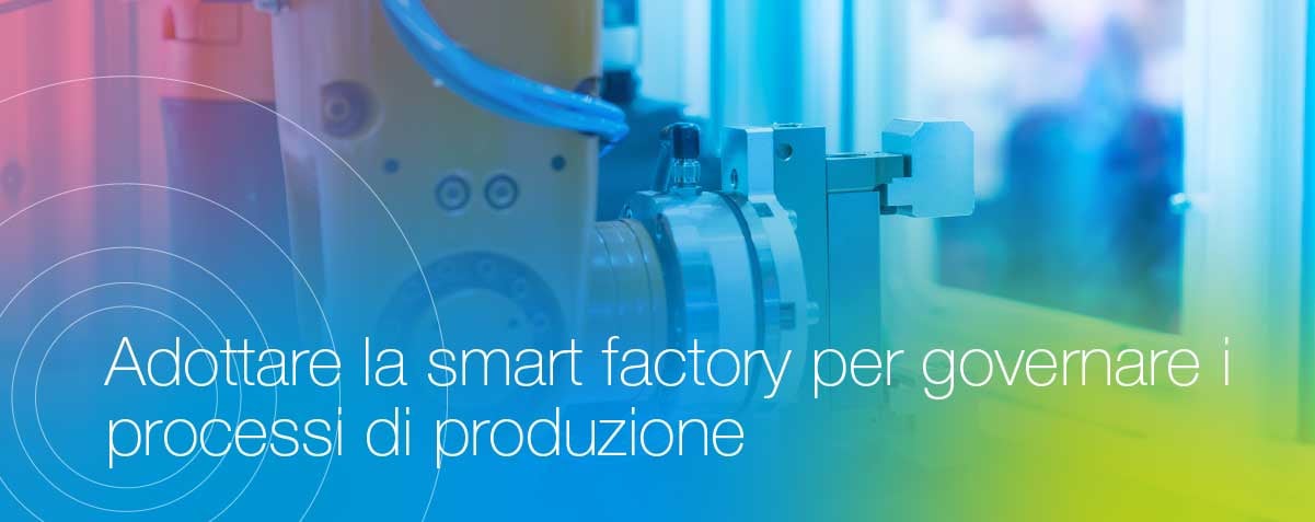 Adottare la smart factory per governare i processi di produzione